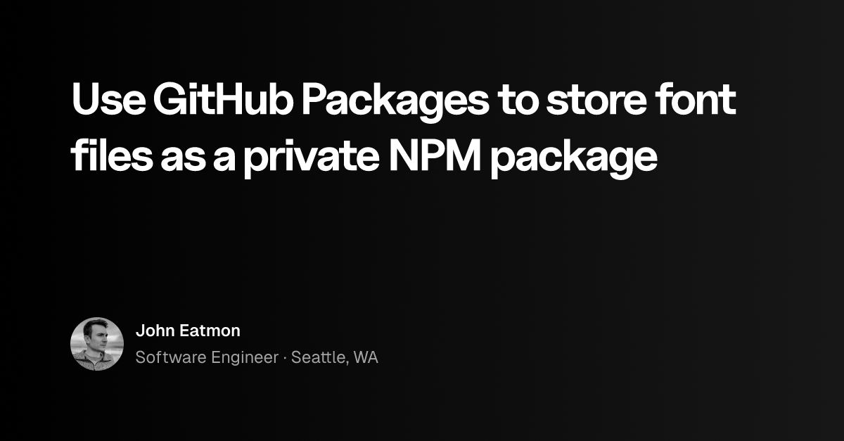 Use GitHub Packages to store font files as a private NPM package · John Eatmon
